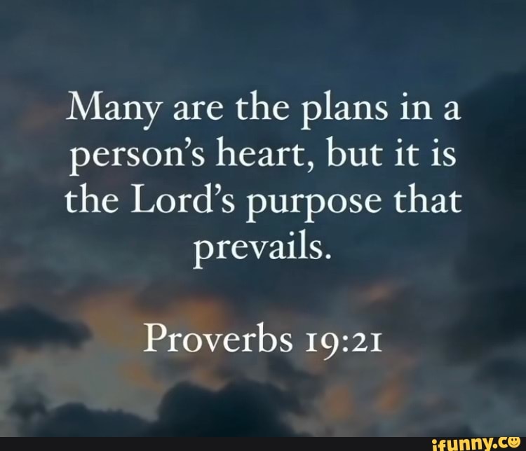 Many are the plans in a person's heart, but it is the Lord's purpose ...