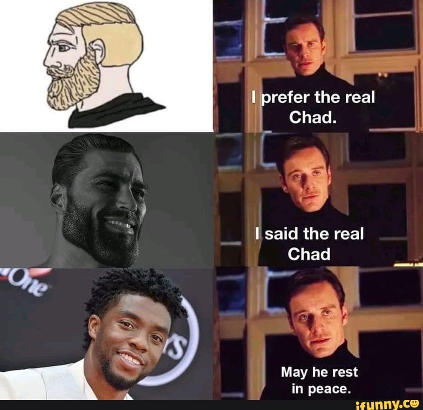 Prefer the real Chad. I said the real Chad May he rest in peace - iFunny