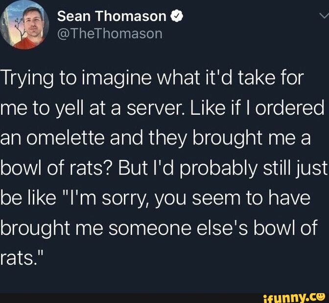 Sean Thomason Trying to imagine what it'd take for me to yell at a ...