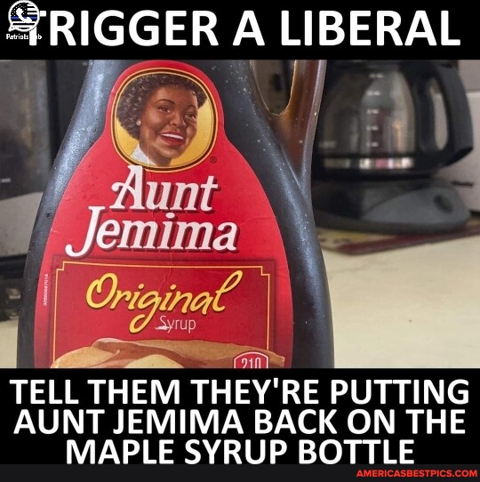 A LIBERAL TELL THEM THEY' RE PUTTING AUNT JEMIMA BACK ON THE MAPLE ...