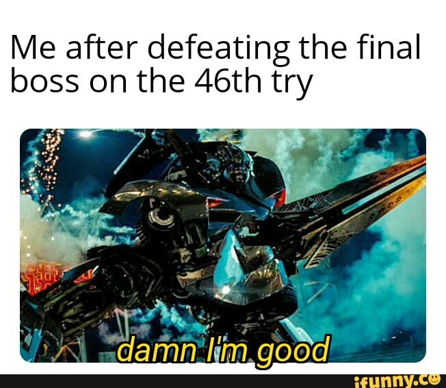 Me after defeating the final boss on the 46th try - iFunny