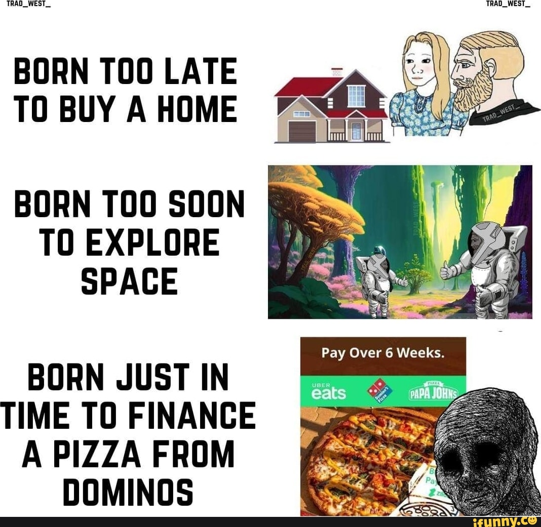 BORN TOO LATE TO BUY A HOME BORN SOON TO EXPLORE SPACE BORN JUST IN ...