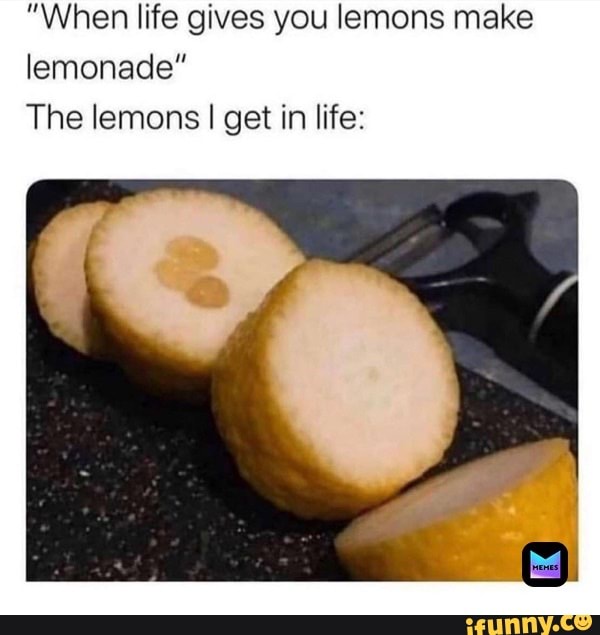 "When life gives you lemons make lemonade" The lemons get in life: - iFunny