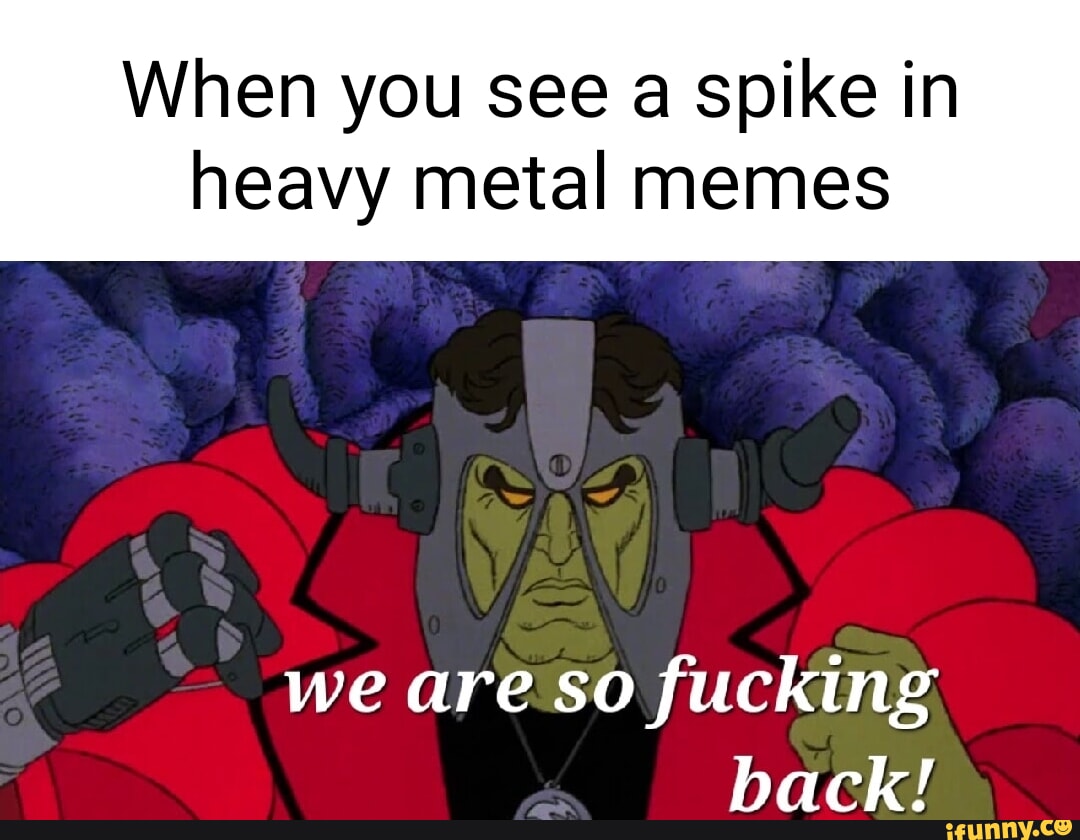 When you see a spike in heavy metal memes SS we are so fucking back ...