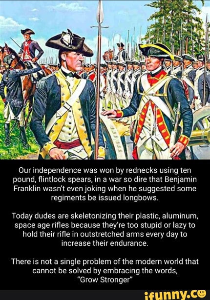 Our independence was won by rednecks using ten pound, flintlock spears ...