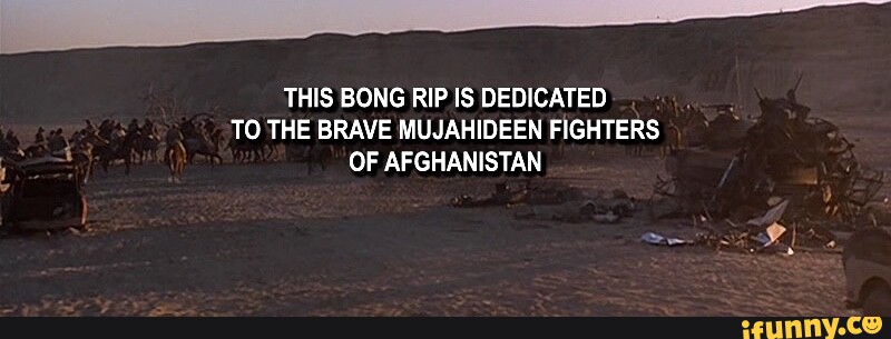 I cunny. mujahideen bong rip - THIS BONG RIP IS DEDICATED TO THE BRAVE ...