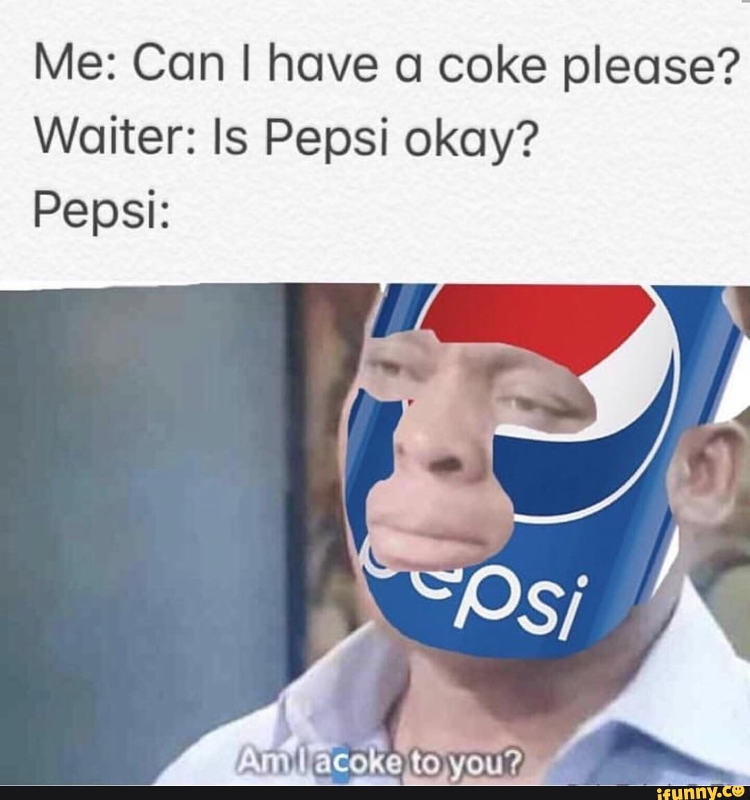 Me: Con I have a coke please? Waiter: Is Pepsi okay? - iFunny