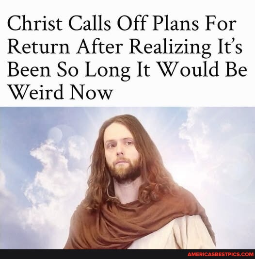 Christ Calls Off Plans For Return After Realizing It's Been So Long It ...