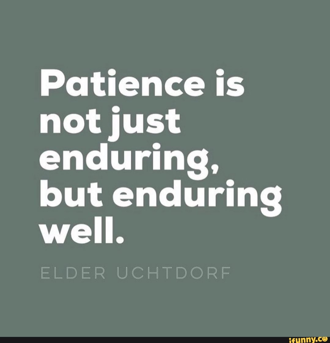 Patience is not just enduring, but enduring well. - iFunny