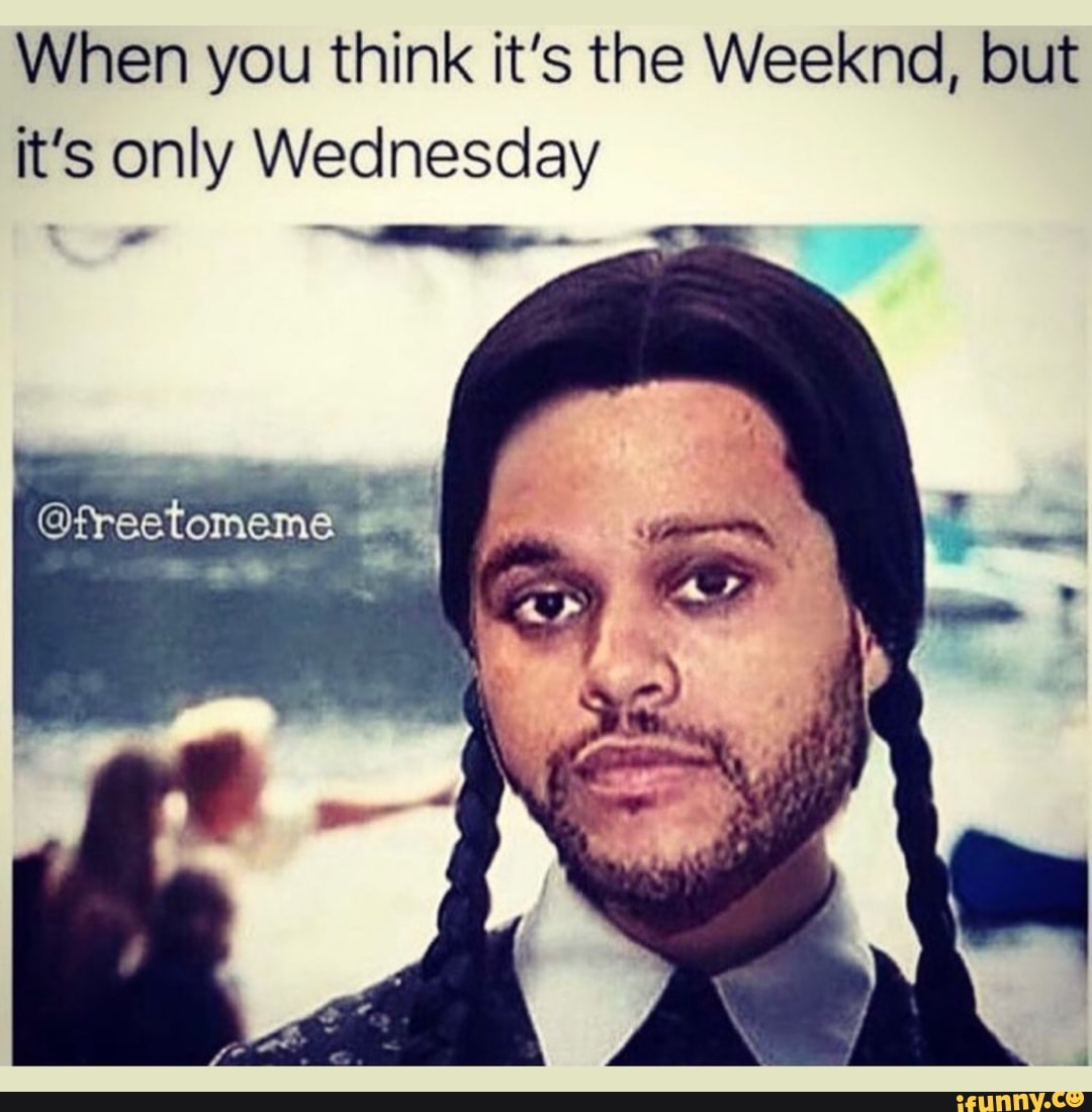 When you think it's the Weeknd, but it's only Wednesday @freetomeme ...