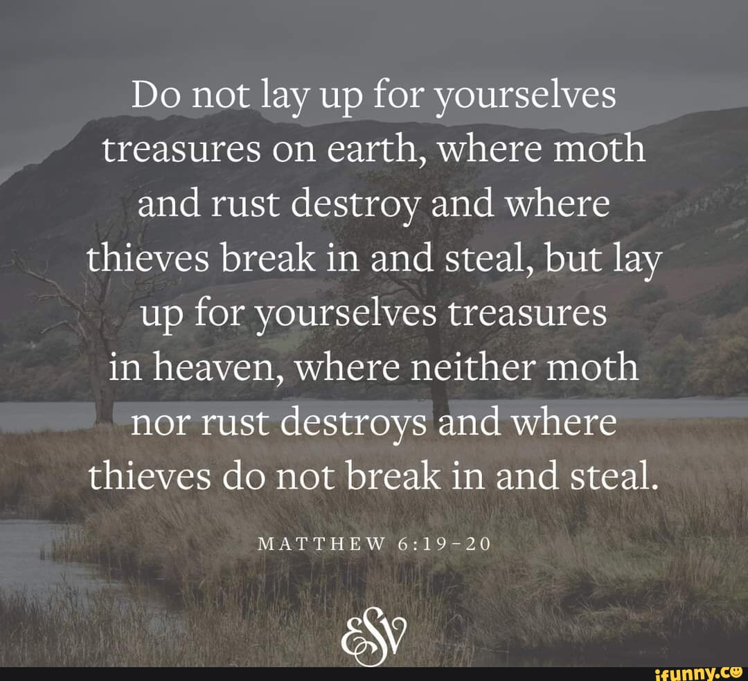 Do not lay up for yourselves treasures on earth, where moth and rust ...