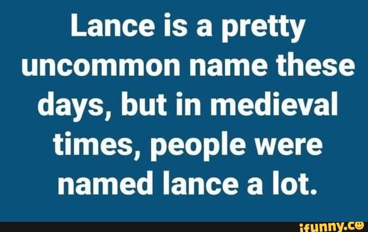 Lance is a pretty uncommon name these days, but in medieval times ...