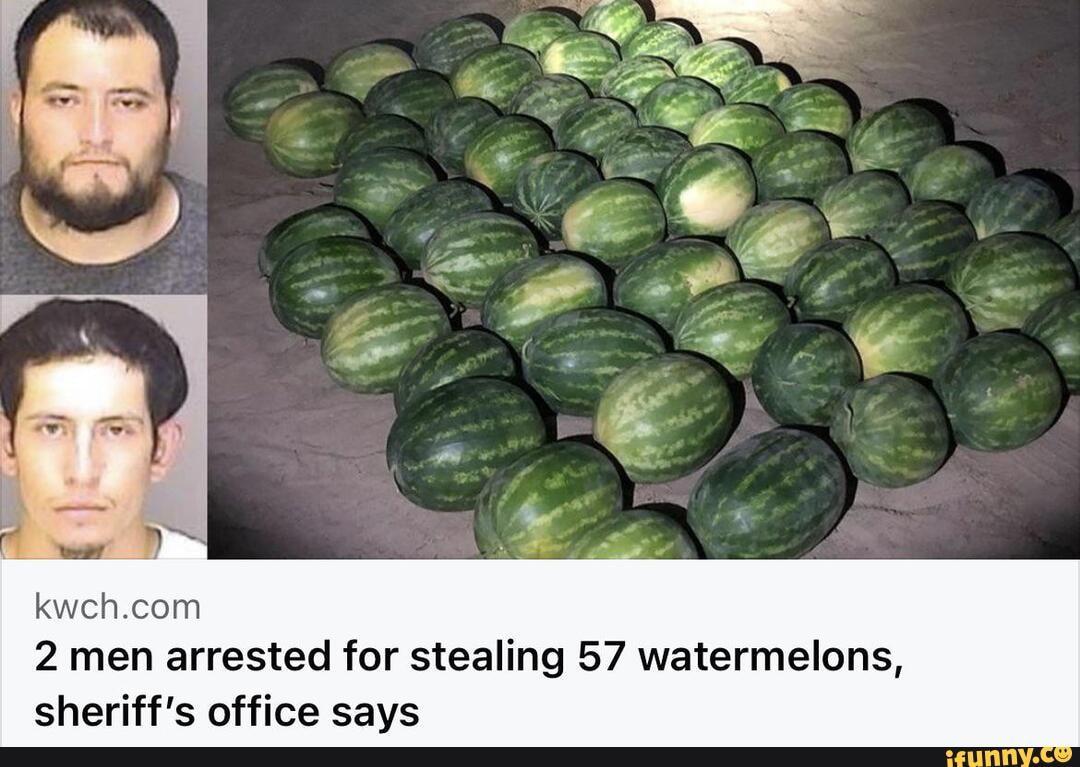 2 men arrested for stealing 57 watermelons, sheriff's office says - iFunny