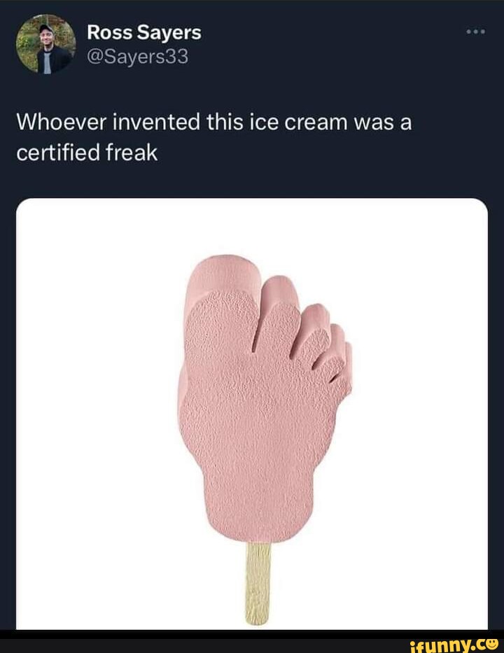 Ross Sayers Whoever invented this ice cream was a certified freak - iFunny