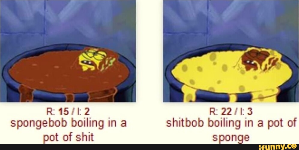 R: R: spongebob boiling in a shitbob boiling in a pot of pot of shit sponge - iFunny