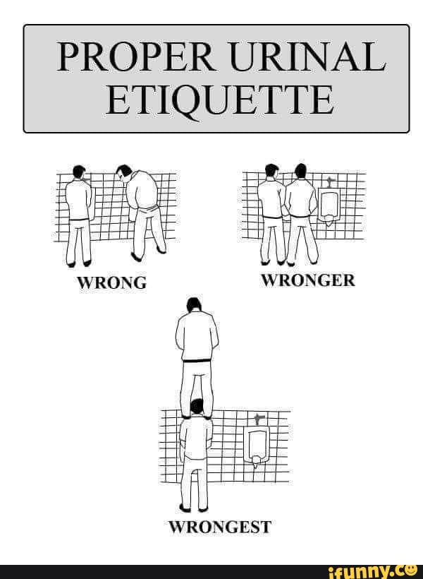 PROPER URINAL ETIQUETTE WRONG WRONGER WRONGEST - iFunny