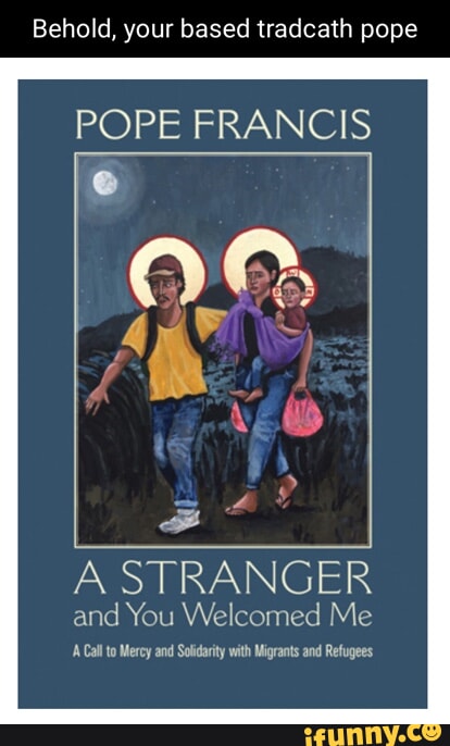 Behold, your based tradcath pope POPE FRANCIS A STRANGER and You ...