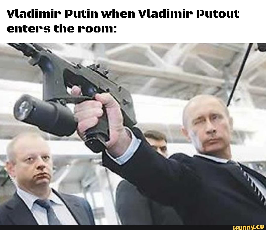 Vladimir Putin when Vladimir Putout enters the room: - iFunny