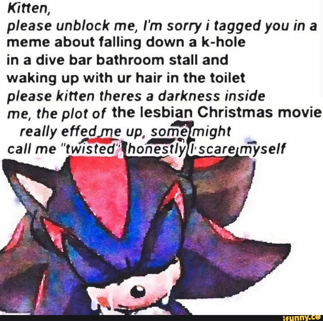Kitten, please unblock me, I'm sorry i tagged you in meme about falling ...