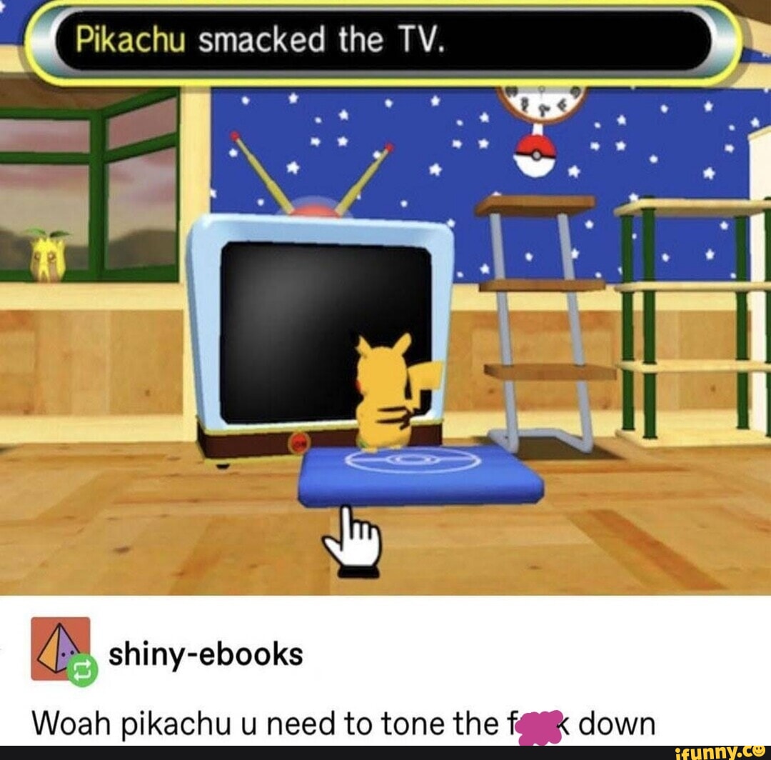 Pikachu smacked the TV. Pikachu smacked the TV. Woah pikachu u need to ...