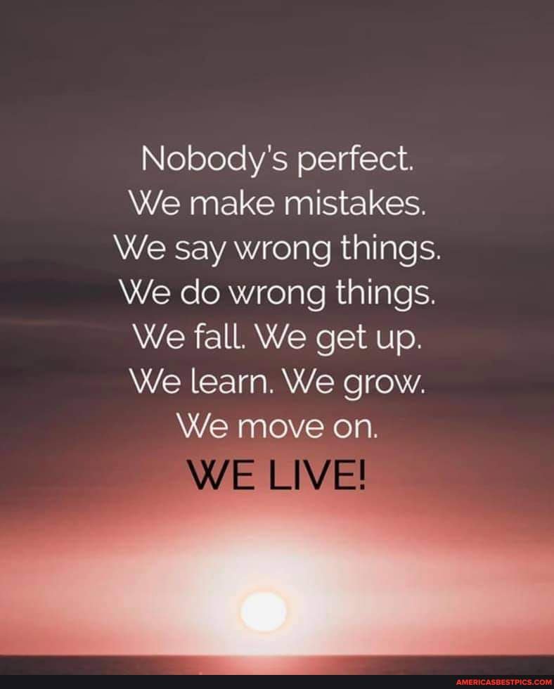 Nobody's perfect. We make mistakes. We say wrong things. We do wrong ...