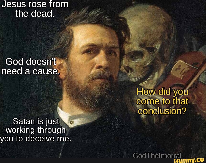 Jesus rose from the dead. God doesn't need a cause. Satan is just ...