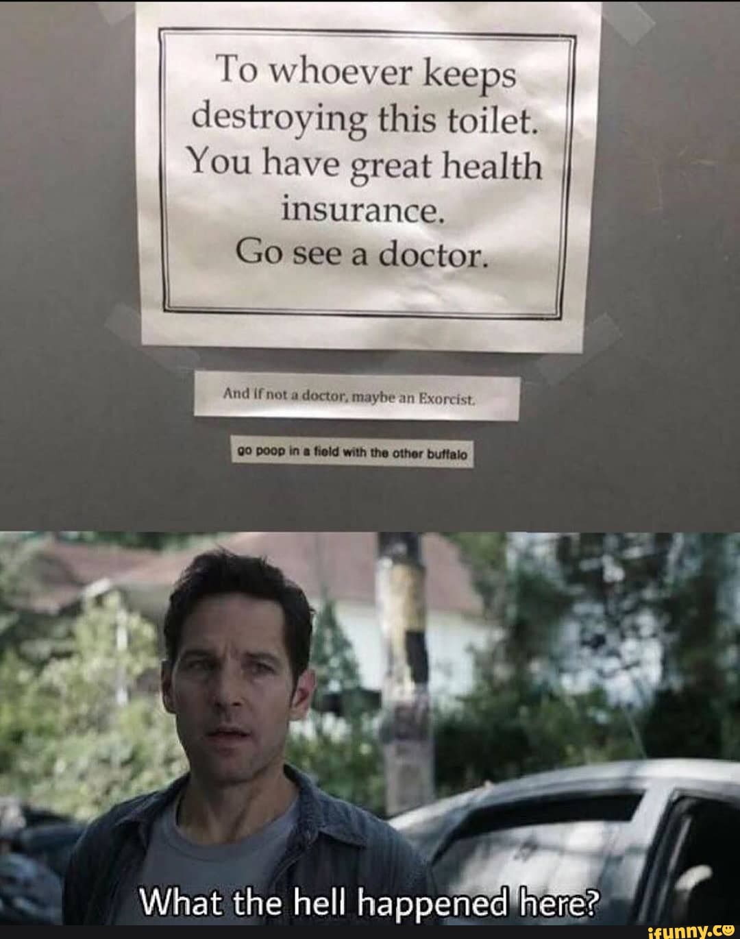 To whoever keeps destroying this toilet. You have great health ...