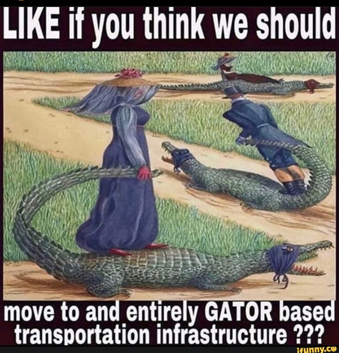 O move to and entirely GATOR basec transportation infrastructure - iFunny