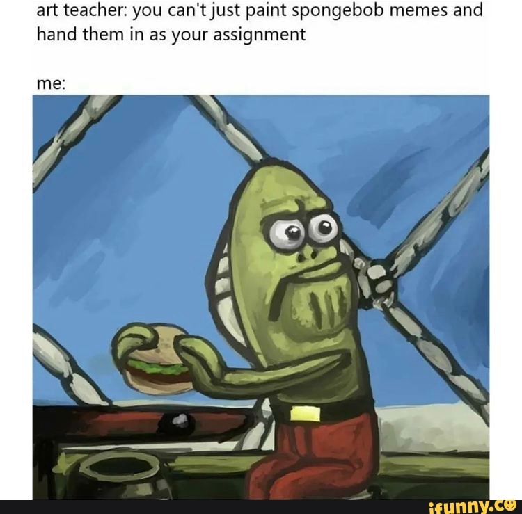 Art teacher: you can't just paint spongebob memes and hand them in as ...