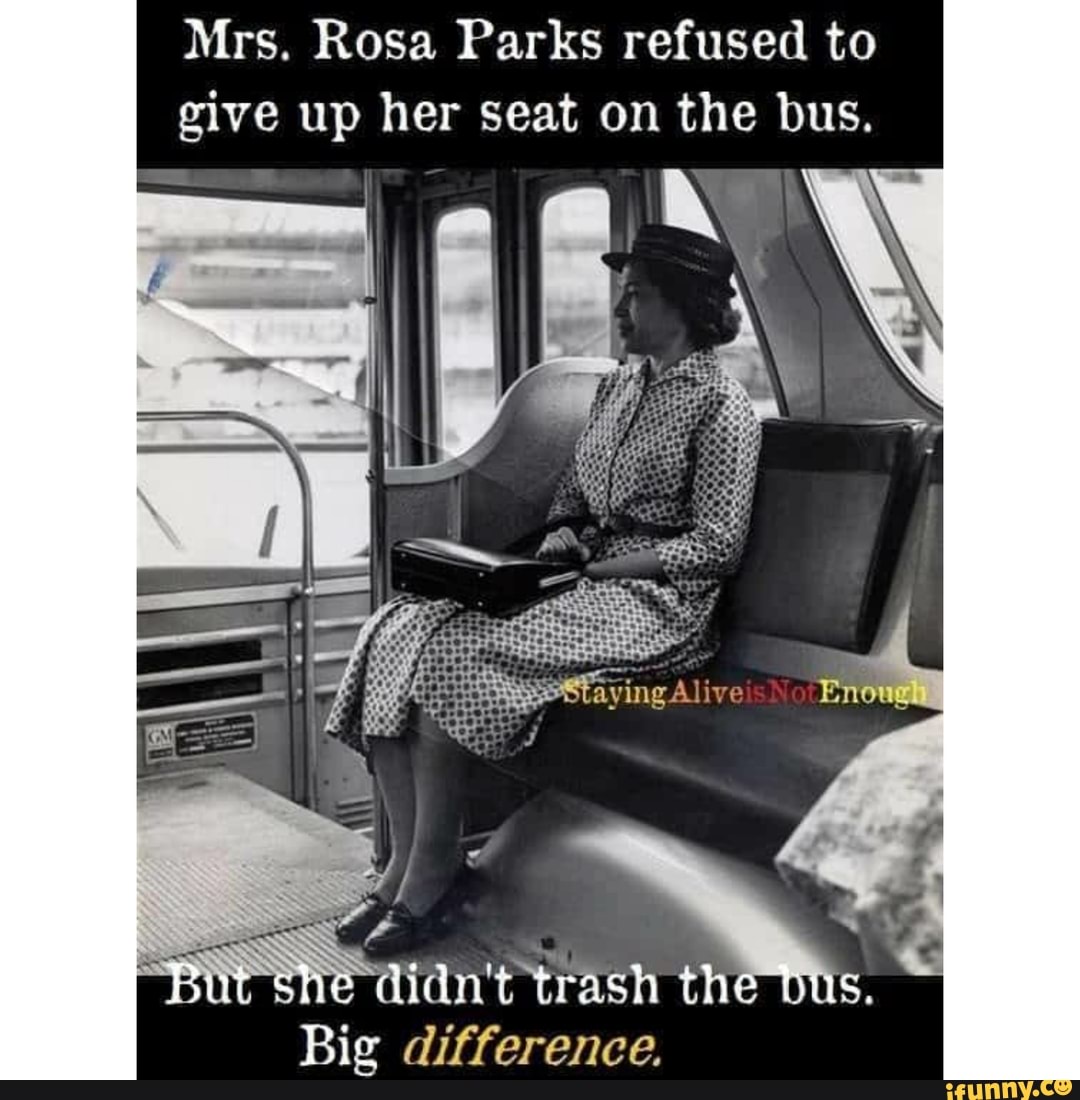 Mrs. Rosa Parks refused to give up her seat on the bus. didn't trash th ...