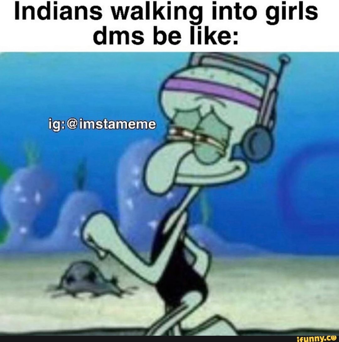 Indians walking into girls dms be like: - iFunny