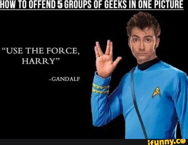 HOW OFFEND GROUPS OF GEEKS IN ONE PICTURE "USE THE FORCE, HARRY ...