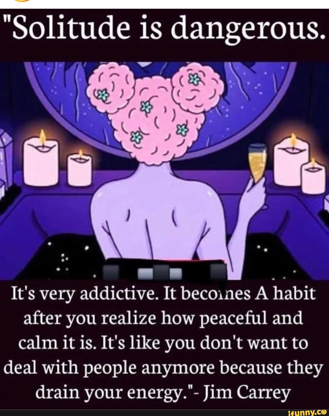 "Solitude is dangerous. It's very addictive. It becoines A habit after ...