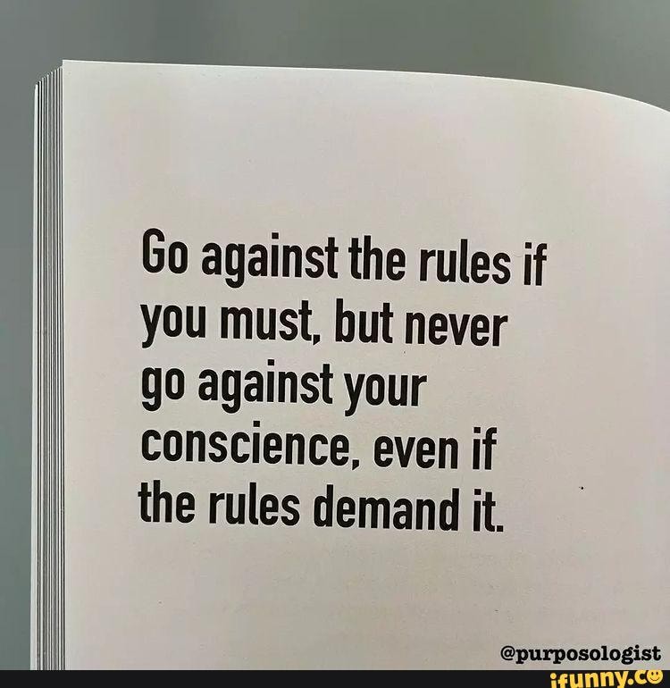 Go against the rules if you must, but never go against your conscience ...