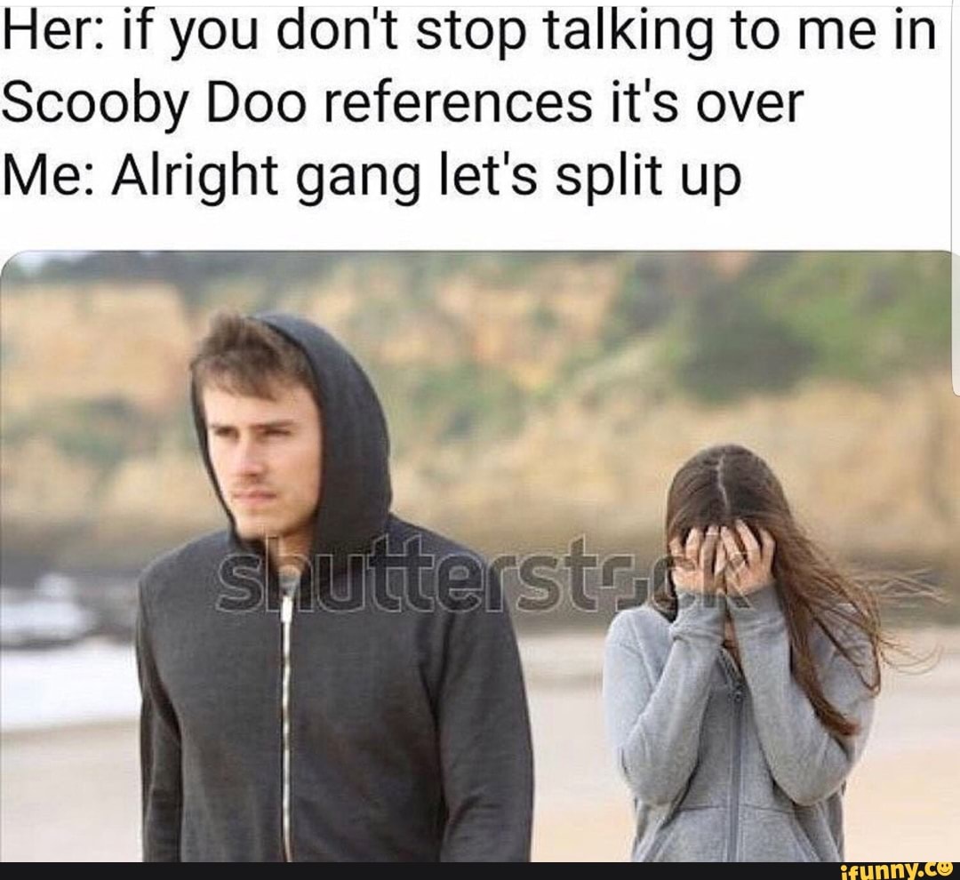 Her: if you don't stop talking to me in Scooby Doo references it's over ...