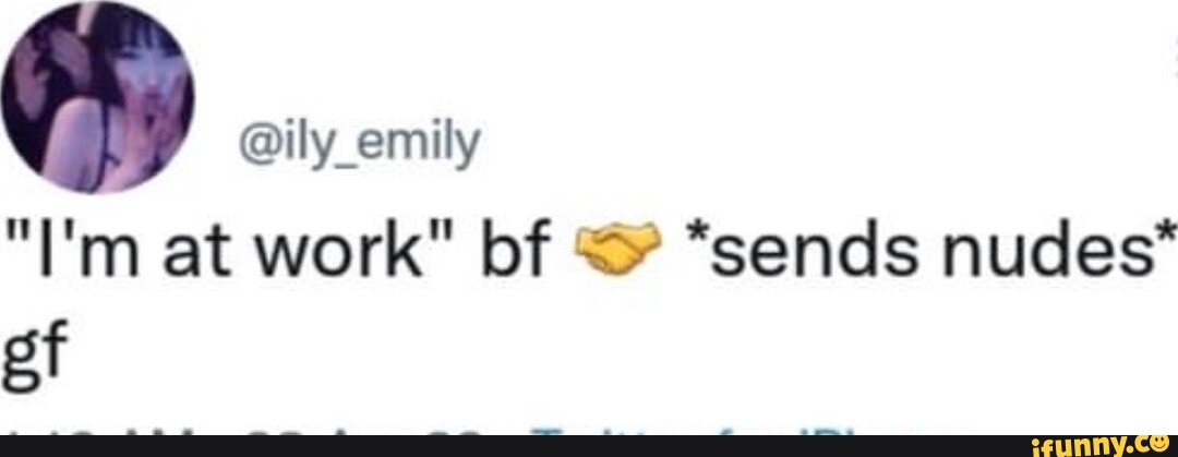 @ily_emily "I'm at work" bf *sends nudes" sf - iFunny