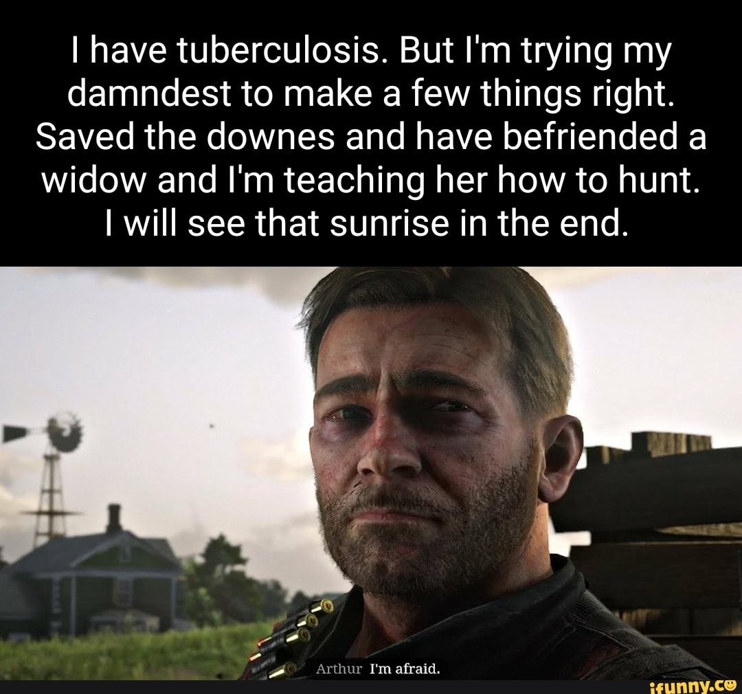 I have tuberculosis. But I'm trying my damndest to make a few things ...