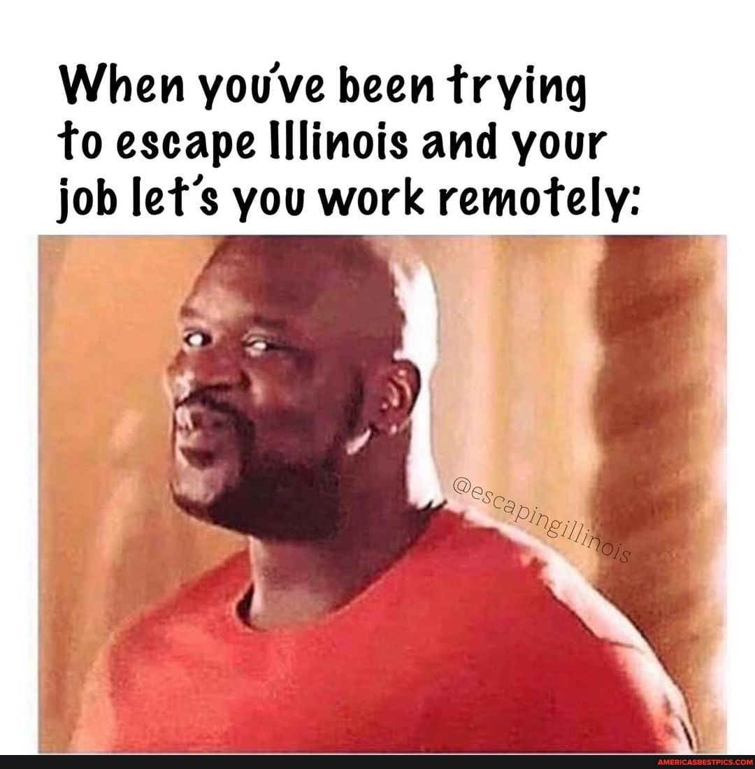 When youve been trying to escape Illinois and your job let's you work ...