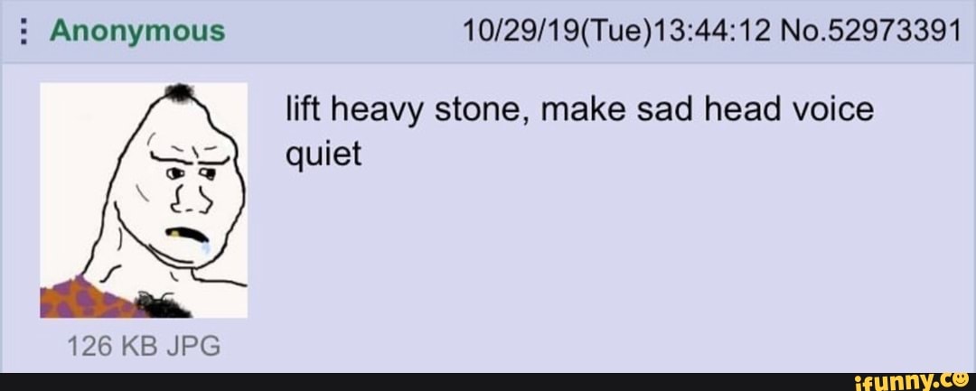Anonymous No.52973391 lift heavy stone, make sad head voice quiet 126 ...