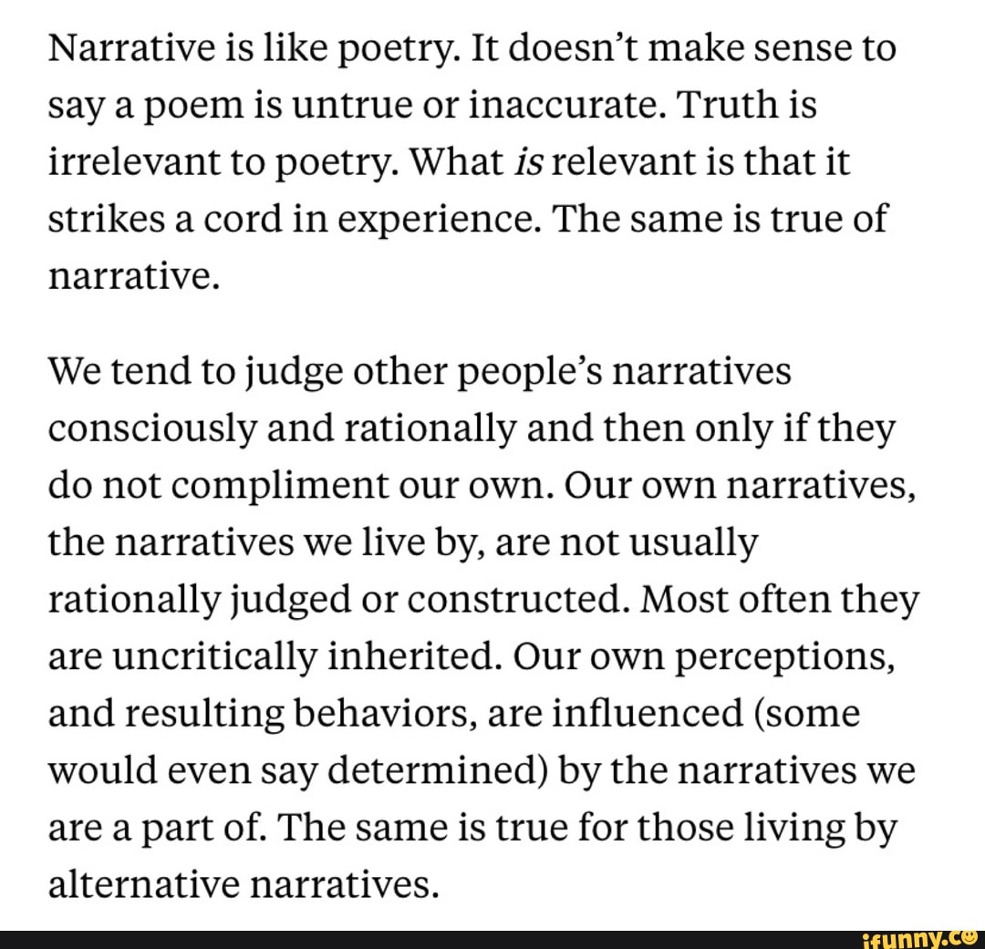 Narrative is like poetry. It doesn't make sense to say a poem is untrue ...