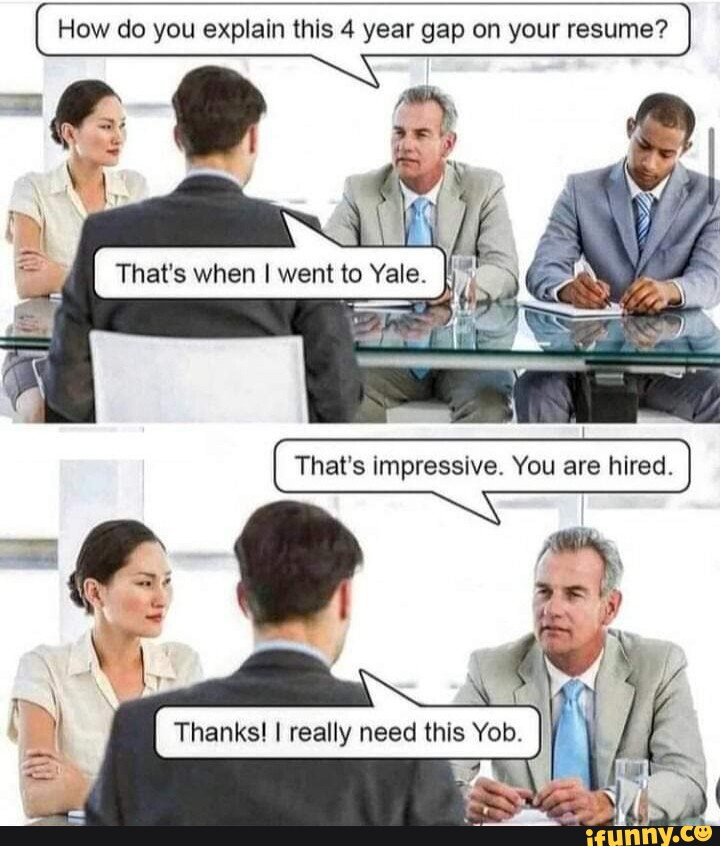 How do you explain this 4 year gap on your resume? I That's when I went ...