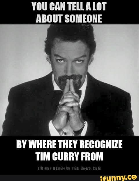 YOU CAN TELL ALOT ABOUT SOMEONE BY WHERE THEY RECOGNIZE TIM CURRY FROM ...