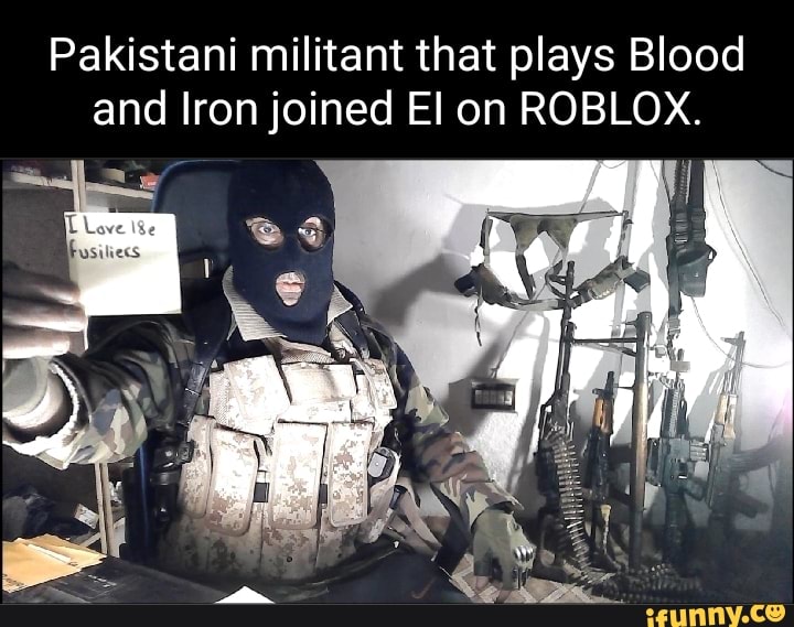 Pakistani militant that plays Blood and Iron joined El on ROBLOX. - iFunny