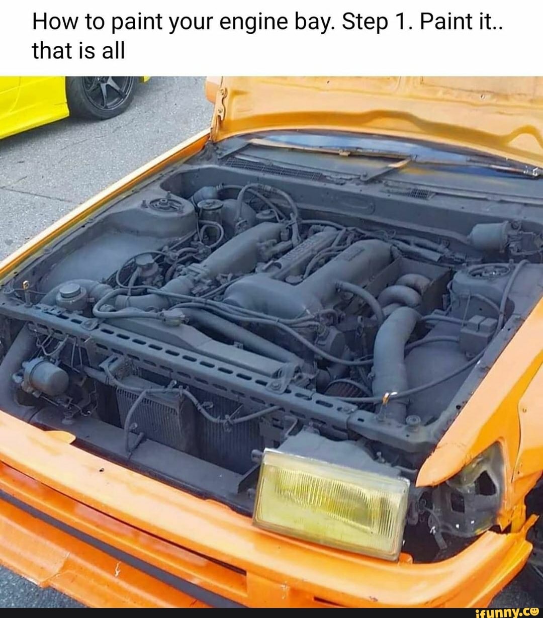 How to paint your engine bay. Step 1. Paint it.. that is all - iFunny