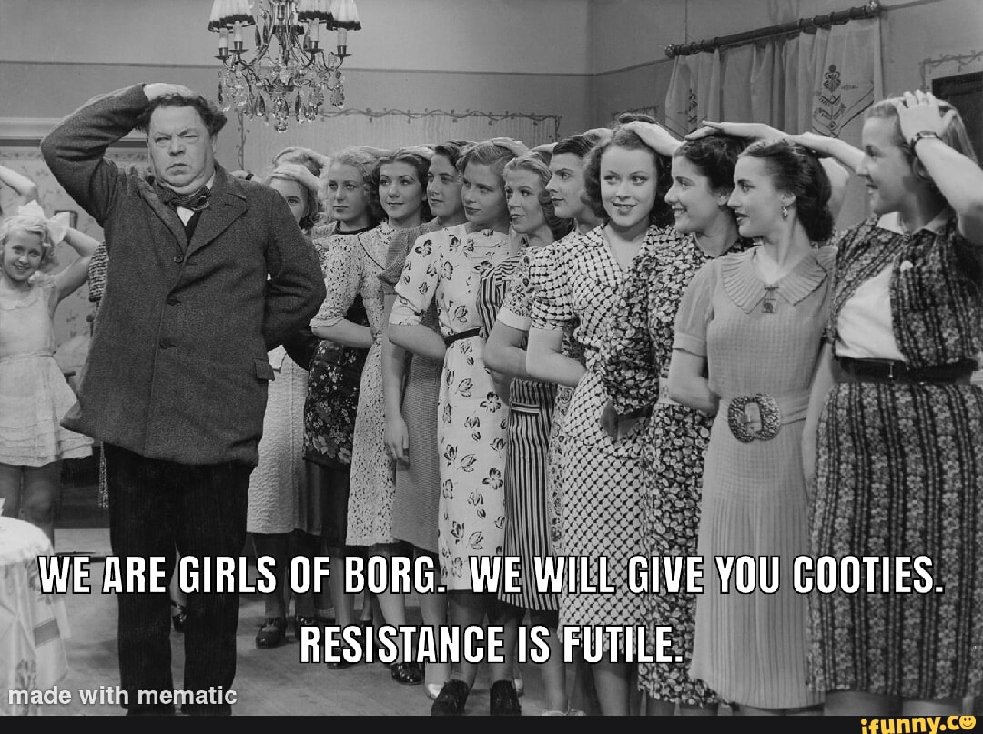 WE ARE GIRLS OF BORG. WE WILL GIVE YOU COOTIES. RESISTANGE IS FUTILE. made with - iFunny