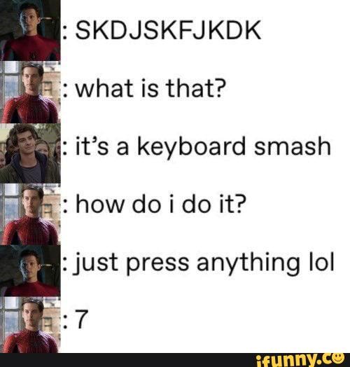 : SKDJSKFJKDK what is that? it's a keyboard smash how do i do it? just ...