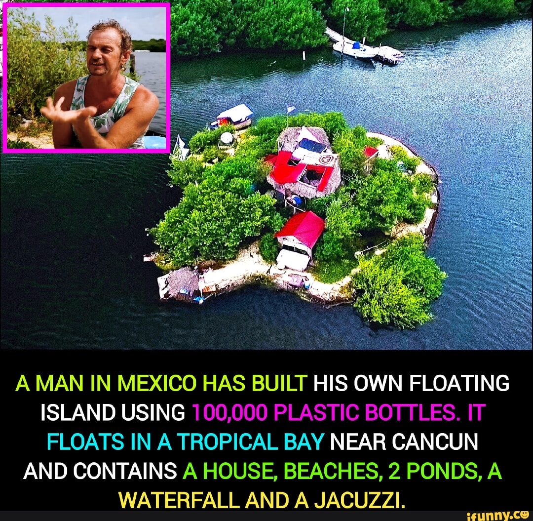 A MAN IN MEXICO HAS BUILT HIS OWN FLOATING ISLAND USING 100,000 PLASTIC ...