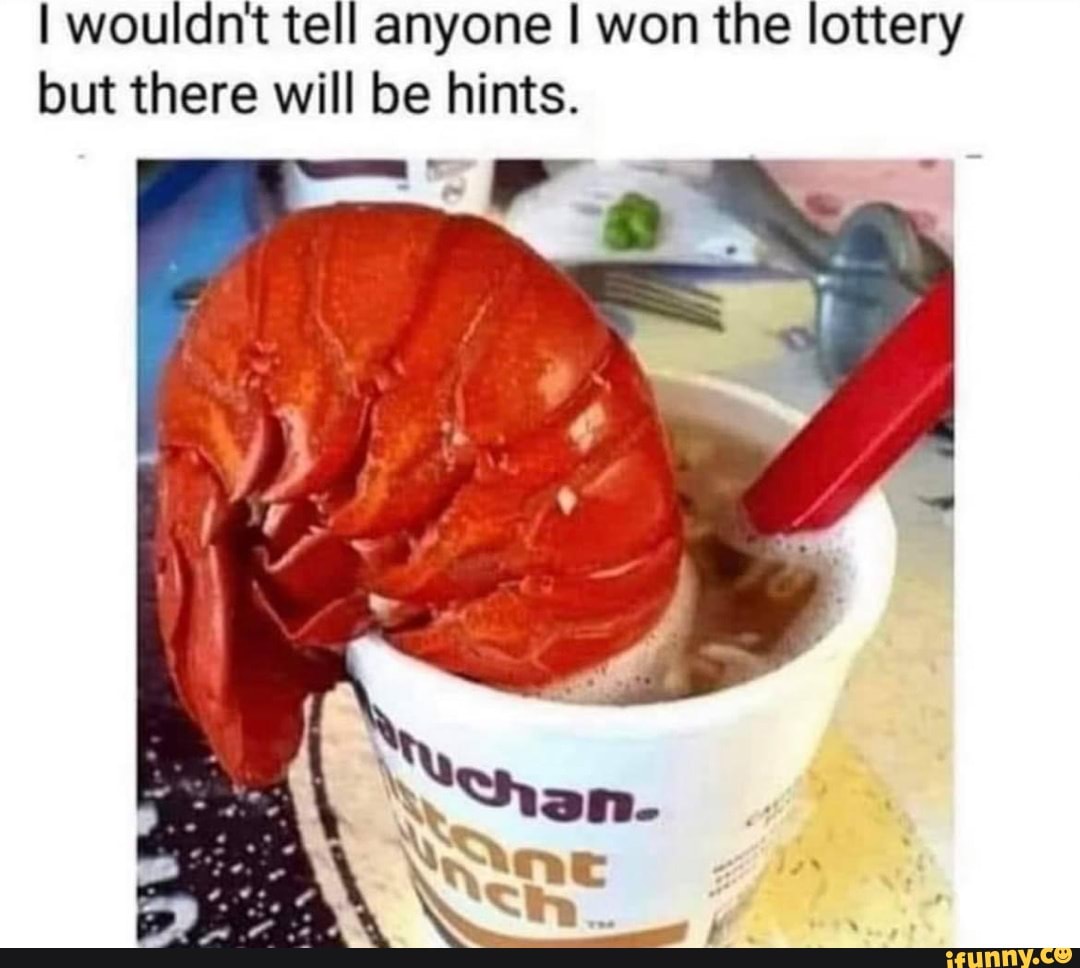 Wouldnt tell anyone I won the lottery but there will be hints. - iFunny
