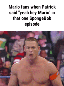 Mario fans when Patrick said "yeah hey Mario" in that one SpongeBob ...