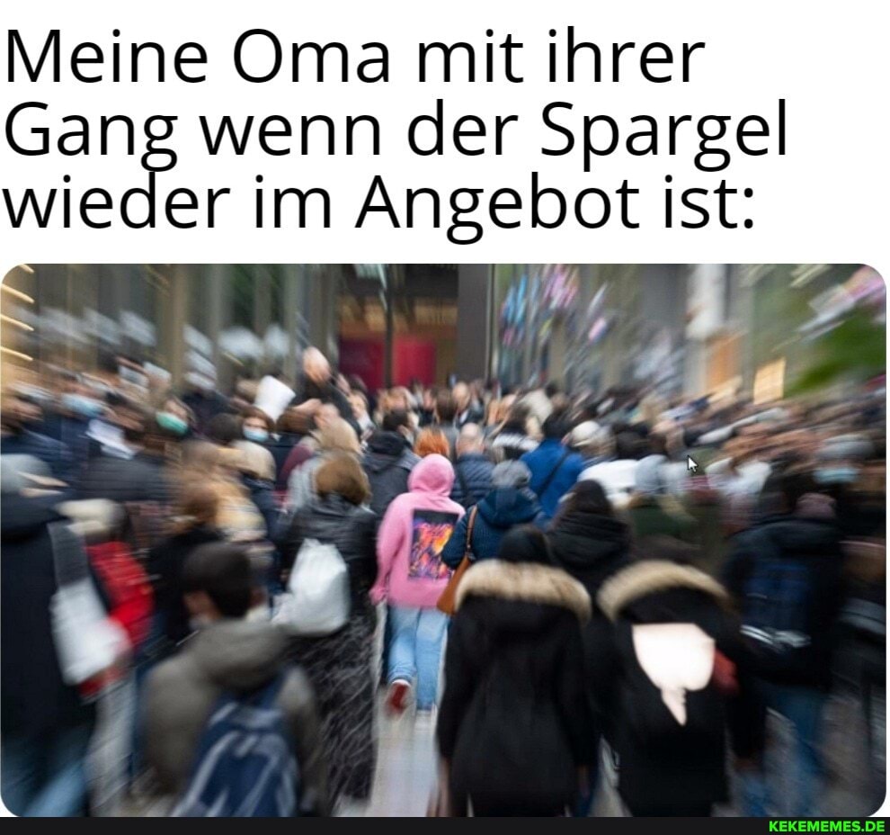 Meine Oma mit ihrer Gang wenn der Spargel wieder im Angebot ist: - Keke
